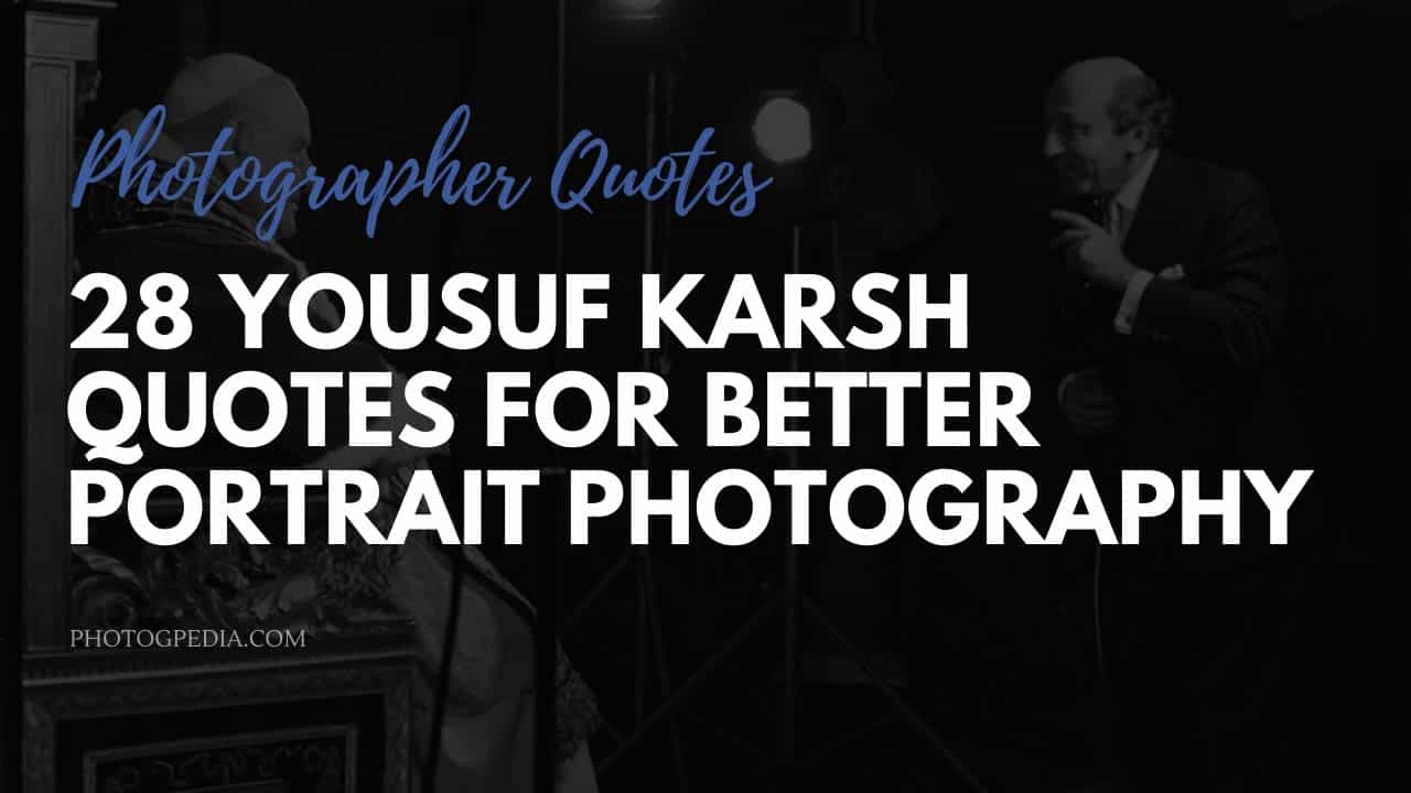 28 Yousuf Karsh Quotes for Better Portrait Photography - Photogpedia