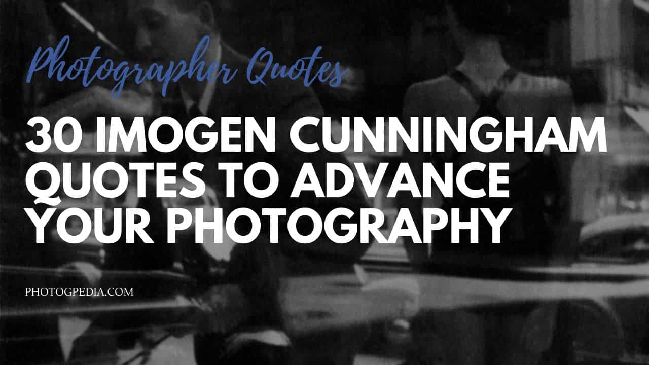 30 Imogen Cunningham Quotes to Advance your Photography - Photogpedia