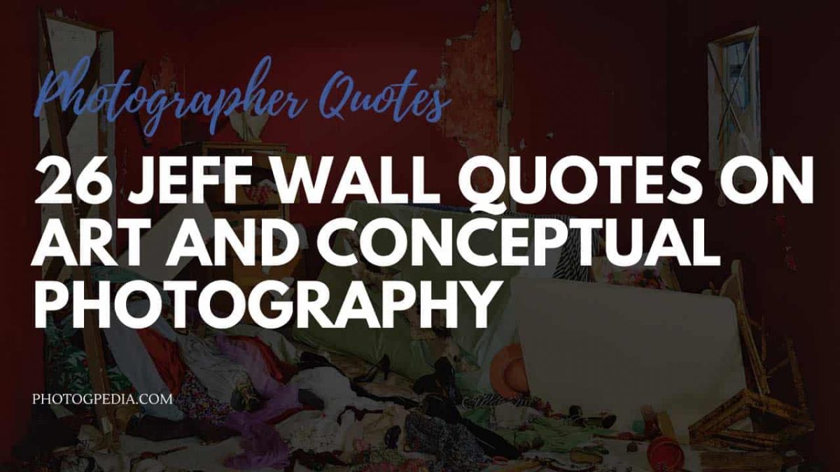26 Jeff Wall Quotes on Art and Conceptual Photography - Photogpedia